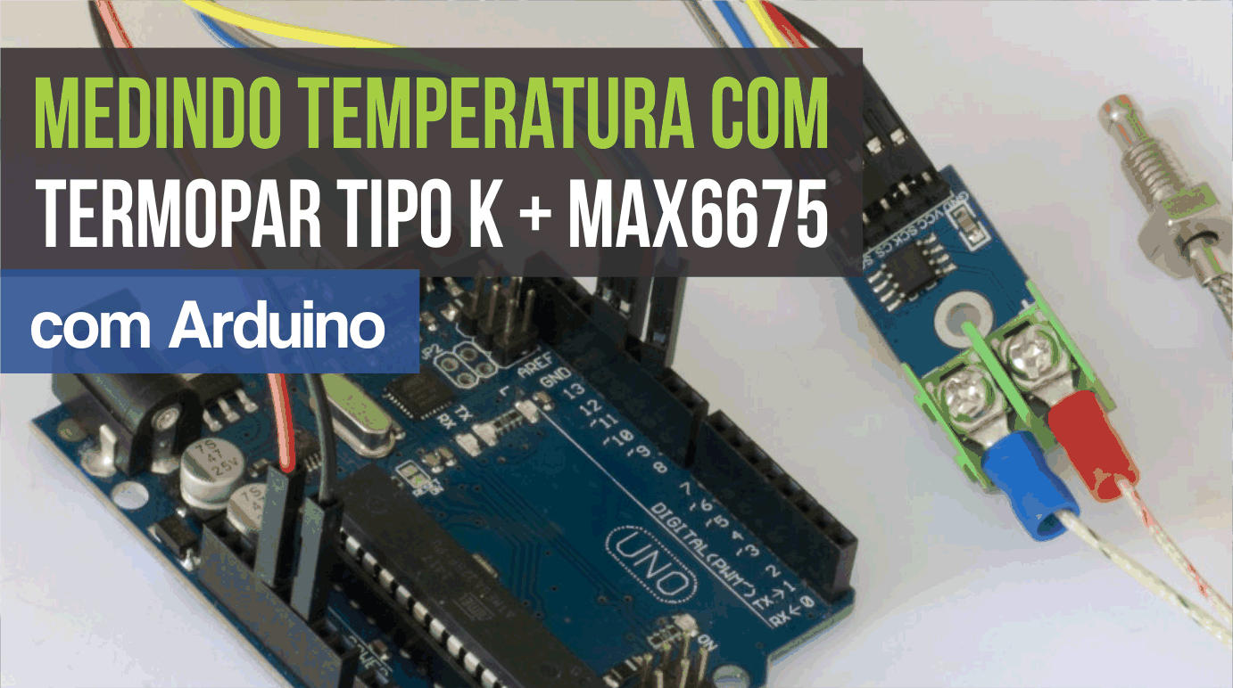 Termopar tipo K + MAX6675 - Medindo temperatura | Portal Vida de Silício